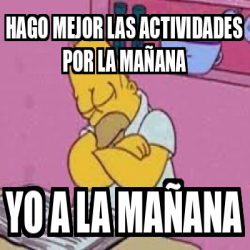 Meme Personalizado - HAGO MEJOR LAS ACTIVIDADES POR LA MAÑANA YO A LA ...