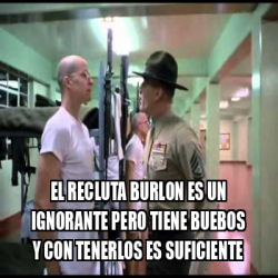 Meme Personalizado - El recluta burlon es un ignorante pero tiene ...