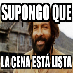Meme Personalizado - supongo que la cena está lista - 31685141