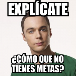 Meme Sheldon Cooper - explícate ¿cómo que no tienes metas? - 31685405