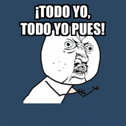 Meme Y U No - ¡Todo yo, todo yo pues! - 31685486