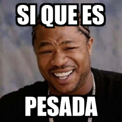 Meme Yo Dawg - SI QUE ES PESADA - 31685944