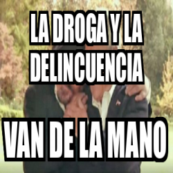 Meme Personalizado - La droga y la delincuencia Van de la mano - 31686174