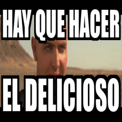 Meme Personalizado - HAY QUE HACER El delicioso - 31686175