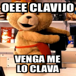 Meme Personalizado - Oeee clavijo Venga me lo clava - 31687152