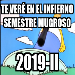Meme Personalizado - TE VERÉ EN EL INFIERNO SEMESTRE MUGROSO 2019-II ...