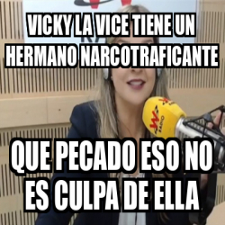 Meme Personalizado - Vicky la vice tiene un hermano narcotraficante Que ...