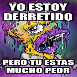 Meme Personalizado - Yo estoy derretido pero tu estas mucho peor - 31688899