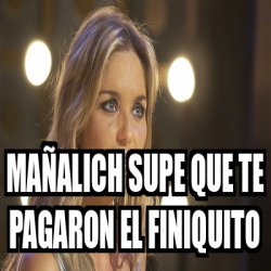 Meme Personalizado - mañalich supe que te pagaron el finiquito - 31690155