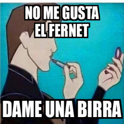 Meme Personalizado - No me gusta el fernet Dame una birra - 31690207