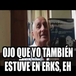 Meme Personalizado - ojo que yo también estuve en erks, eh - 31691250