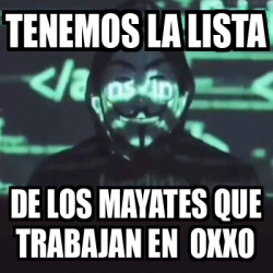 Meme Personalizado - Tenemos la lista de los mayates que trabajan en ...