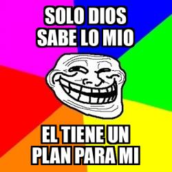 Meme Troll - Solo Dios sabe lo mio El tiene un plan para mi - 31691824