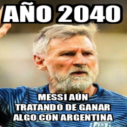Meme Personalizado - Año 2040 Messi aún tratando de ganar algo con ...