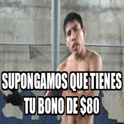 Meme Personalizado - Supongamos que tienes tu bono de $80 - 31693377