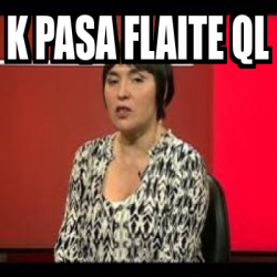 Meme Personalizado - K pasa flaite ql - 31694086