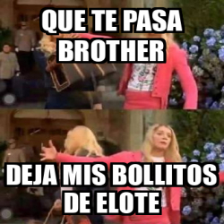 Meme Personalizado - Que te pasa brother Deja mis bollitos de elote ...