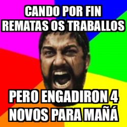 Meme Sparta - cando por fin rematas os traballos pero engadiron 4 novos ...