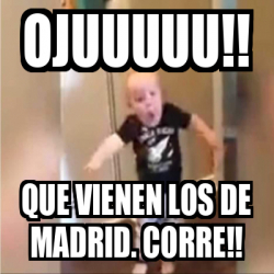 Meme Personalizado - Ojuuuuu!! Que vienen los de Madrid. Corre!! - 31694876