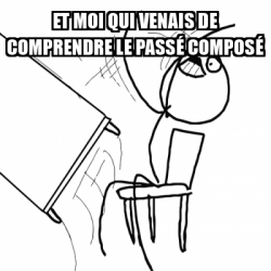 Meme Desk Flip Rage Guy - et moi qui venais de comprendre le passé ...