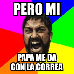Meme Sparta - PERO MI PAPA ME DA CON LA CORREA - 31695282