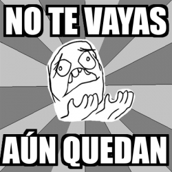 Meme Whyyy - no te vayas aún quedan - 31695363