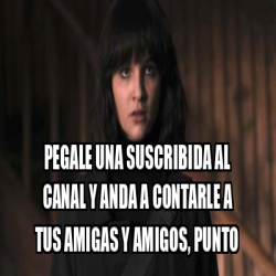 Meme Personalizado - pegale una suscribida al canal y anda a contarle a ...