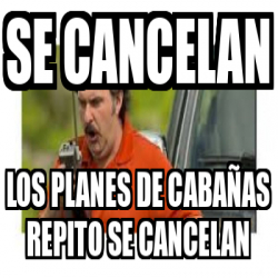 Meme Personalizado - Se cancelan Los planes de cabañas repito se ...