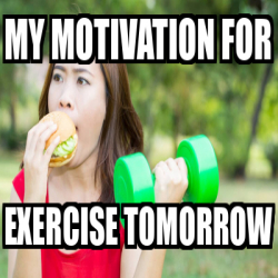 Meme Personalizado - my motivation for exercise tomorrow - 31696681