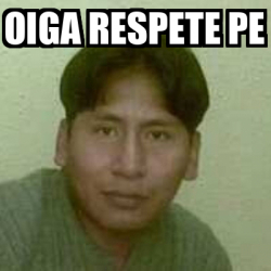 Meme Personalizado - Oiga respete pe - 31696828