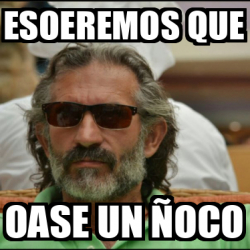 Meme Personalizado - Esoeremos que Oase un ñoco - 31696829