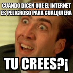 Meme No me digas - cuANDO DICEN QUE EL INTERNET ES PELIGROSO PARA ...