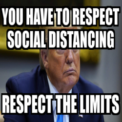 Meme Personalizado - You have to respect social distancing respect the ...