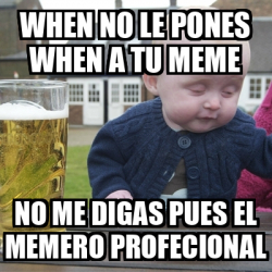 Meme Drunk Baby - when no le pones when a tu meme no me digas pues el ...