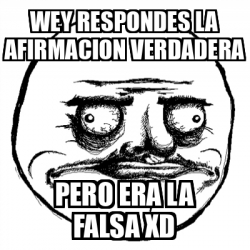 Meme Me Gusta - Wey respondes la afirmacion verdadera pero era la falsa ...