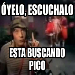 Meme Personalizado - óyelo, escuchalo esta buscando pico - 31699041
