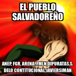Meme Personalizado - El pueblo Salvadoreño Anep, Fgr, arena, fmln ...