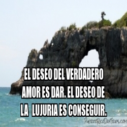 Meme Personalizado - El deseo del verdadero amor es dar. El deseo de la ...