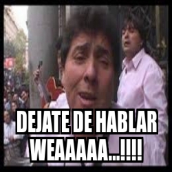 Meme Personalizado - DEJATE DE HABLAR WEAAAAA...!!!! - 31073362