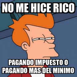 Meme Futurama Fry - NO ME HICE RICO PAGANDO IMPUESTO o PAGANDO MAS DEL ...