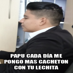 Meme Personalizado - Papu cada día me pongo mas cacheton con tu lechita ...