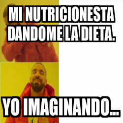 Meme Personalizado - mI NUTRICIONESTA DANDOME LA DIETA. YO IMAGINANDO ...