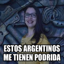Meme Personalizado - ESTOS ARGENTINOS ME TIENEN PODRIDA - 31703610