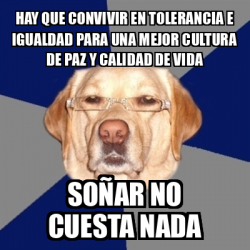 Meme Perro Racista - Hay que convivir en tolerancia e igualdad para una ...