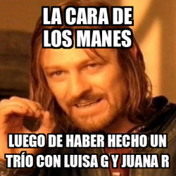 Meme Boromir - La cara de los manes Luego de haber hecho un trío con ...