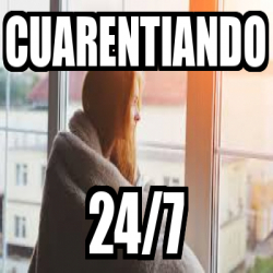 Meme Personalizado - CUARENTIANDO 24/7 - 31705378