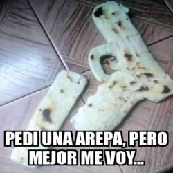 Meme Personalizado - Pedi una arepa, pero mejor me voy... - 31705436