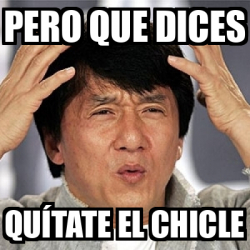 Meme Jackie Chan - PERO QUE DICES QUÍTATE EL CHICLE - 31706571