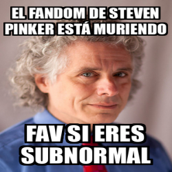Meme Personalizado - El fandom de Steven Pinker está muriendo Fav si ...