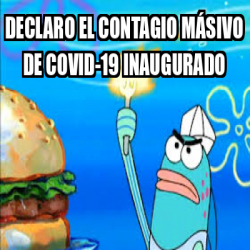 Meme Personalizado - Declaro el contagio másivo de covid-19 inaugurado ...